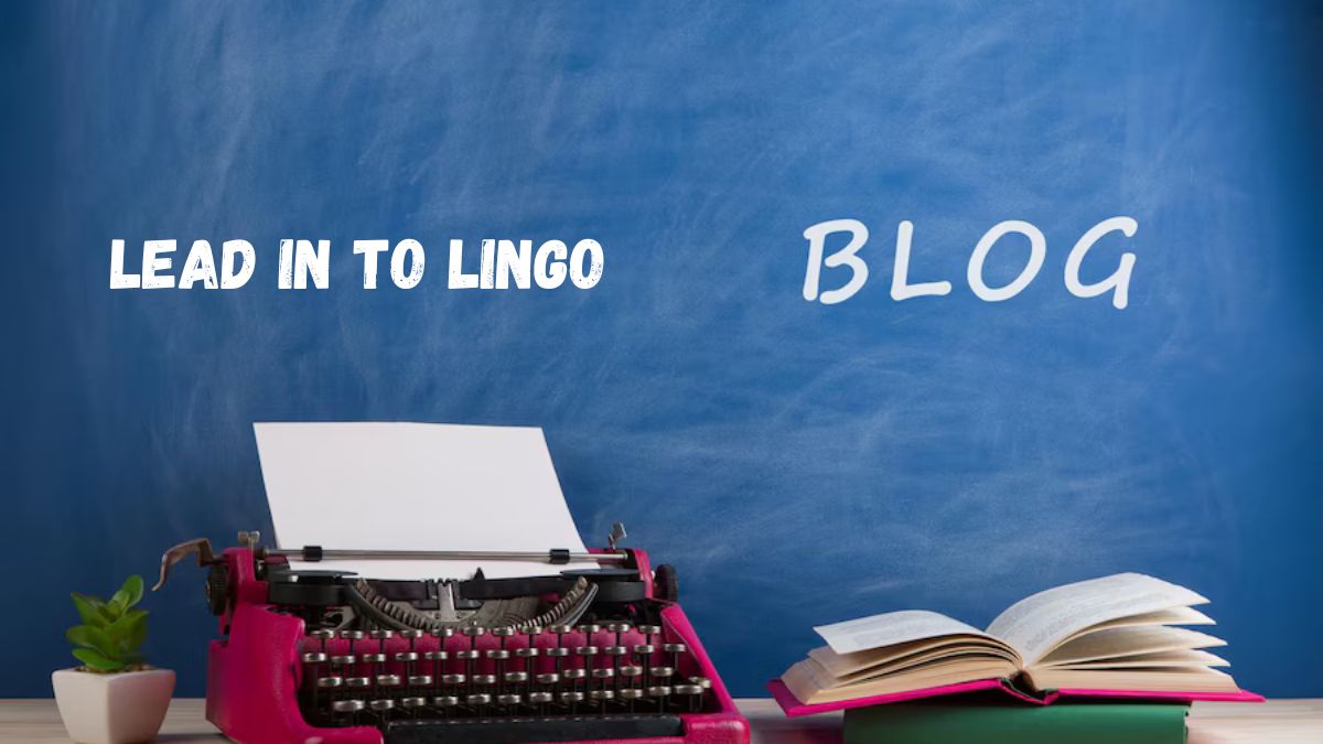 Understanding the Importance of Lead in to Lingo in Blog Writing